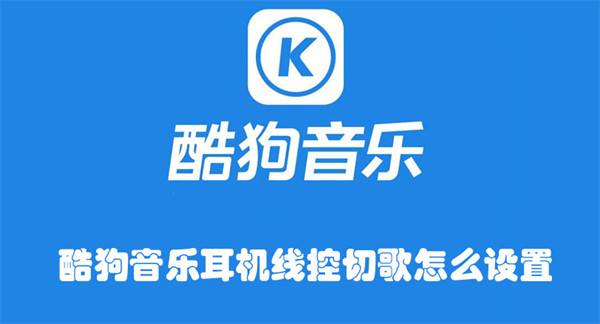 酷狗音乐耳机线控切歌怎么设置 酷狗音乐开启耳机线控切歌的方法 特玩网