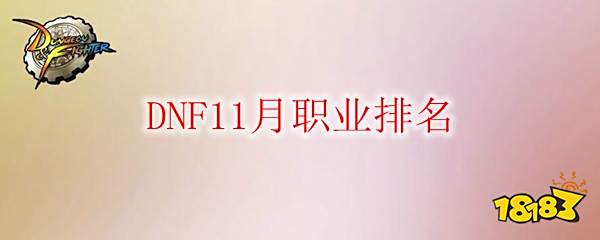 DNF11月职业排名 11月最新职业排行榜_18183地下城与勇士：起源专区