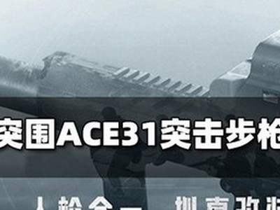 暗区突围ACE31突击步枪厉不厉害 ACE31属性介绍_特玩网