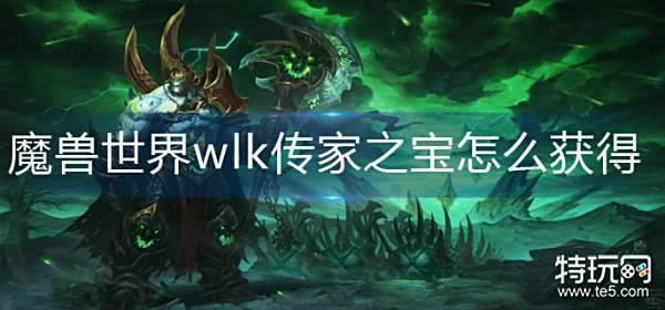 魔兽世界wlk传家之宝怎么获得_特玩网