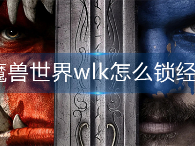 魔兽世界wlk怎么锁经验_特玩网