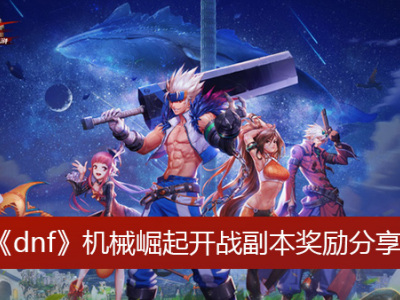 《dnf》机械崛起开战副本奖励分享_特玩网