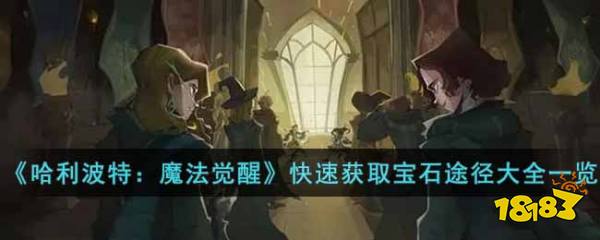 《哈利波特：魔法觉醒》快速获取宝石途径大全一览_18183.com