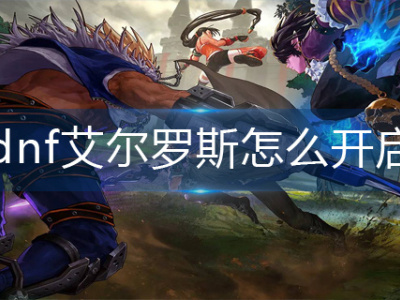dnf艾尔罗斯怎么开启_特玩网