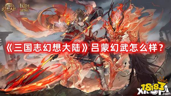 《三国志幻想大陆》吕蒙幻武怎么样？吕蒙幻武介绍_18183.com