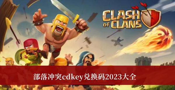 《部落冲突》cdkey兑换码2023大全_特玩网