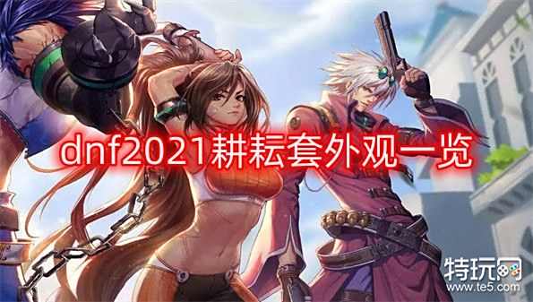 dnf2021耕耘套外观一览 2021耕耘套装外观汇总_特玩网