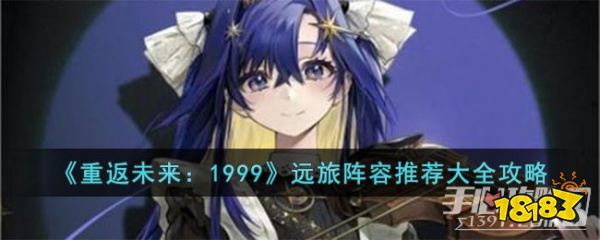 《重返未来1999》远旅阵容推荐_18183.com