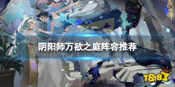 《阴阳师》万欲之庭阵容推荐 祈舞唤神BOSS战万欲之庭阵容攻略_18183.com