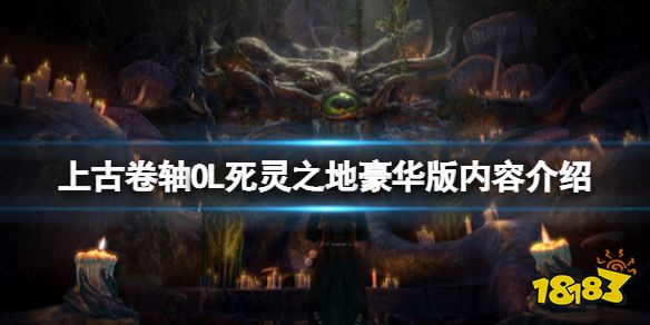 《上古卷轴OL死灵之地》豪华版有什么内容？豪华版内容介绍_18183.com