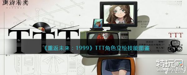 重返未来1999TTT值得培养吗 TTT角色怎么样_特玩网