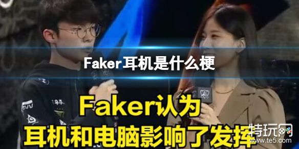Faker耳机是什么梗 Faker耳机是什么意思_特玩网