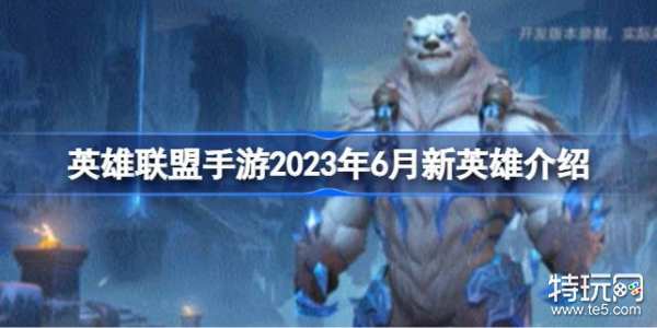 英雄联盟手游2023年6月新英雄介绍_特玩网