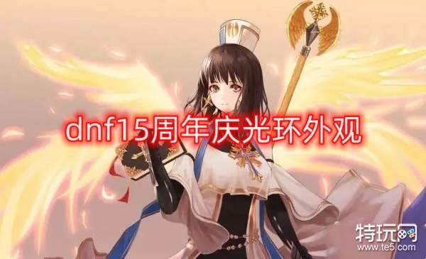 dnf15周年庆光环外观怎么样 15周年庆光环外观一览_特玩网