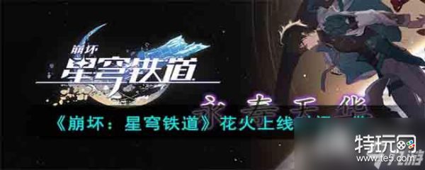 《崩坏 星穹铁道》花火上线时间介绍_特玩网