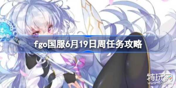 fgo国服6月19日周任务攻略_特玩网