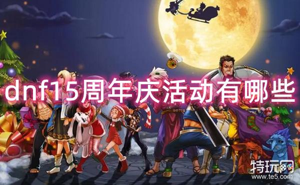 dnf15周年庆活动有哪些_特玩网