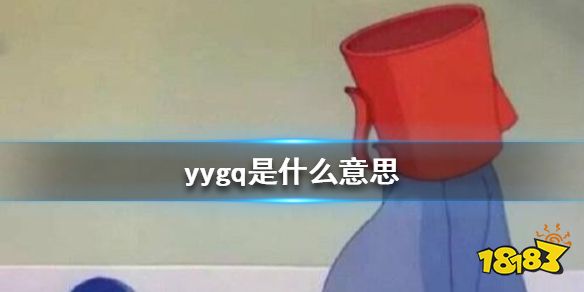 yygq是什么意思 yygq什么梗网络用语_18183.com