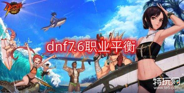 dnf7.6职业平衡 夏日版本职业平衡调整一览_特玩网