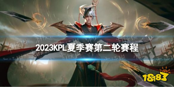 2023KPL夏季赛第二轮第二周赛程 KPL夏季赛第二轮赛程一览2023_18183.com